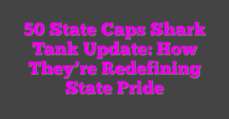 50 State Caps Shark Tank Update: How They're Redefining State Pride