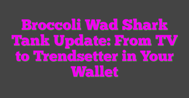 Broccoli Wad Shark Tank Update: From TV to Trendsetter in Your Wallet