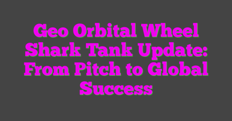 Geo Orbital Wheel Shark Tank Update: From Pitch to Global Success