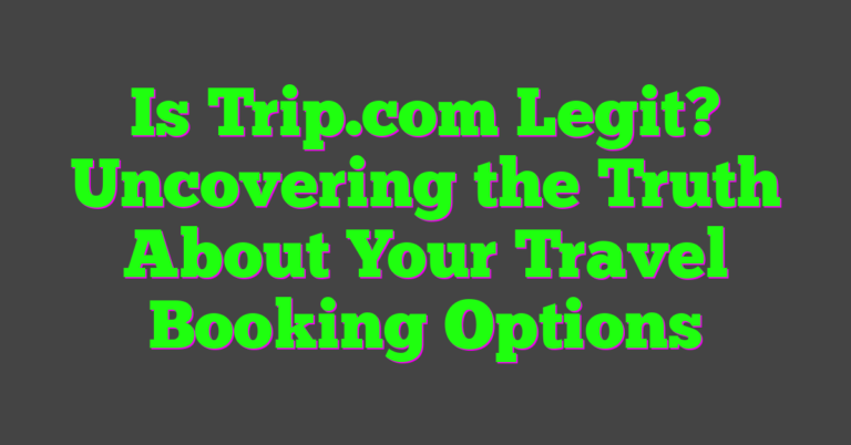 Is Trip.com Legit? Uncovering the Truth About Your Travel Booking Options