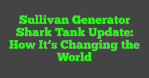 Sullivan Generator Shark Tank Update: How It's Changing the World