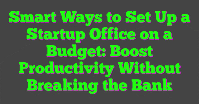 Smart Ways to Set Up a Startup Office on a Budget: Boost Productivity ...