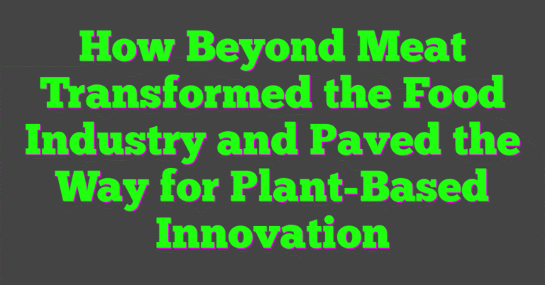 How Beyond Meat Transformed the Food Industry and Paved the Way for ...