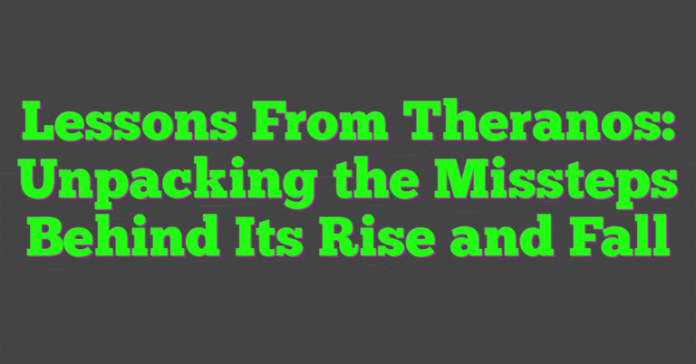 Lessons From Theranos: Unpacking the Missteps Behind Its Rise and Fall