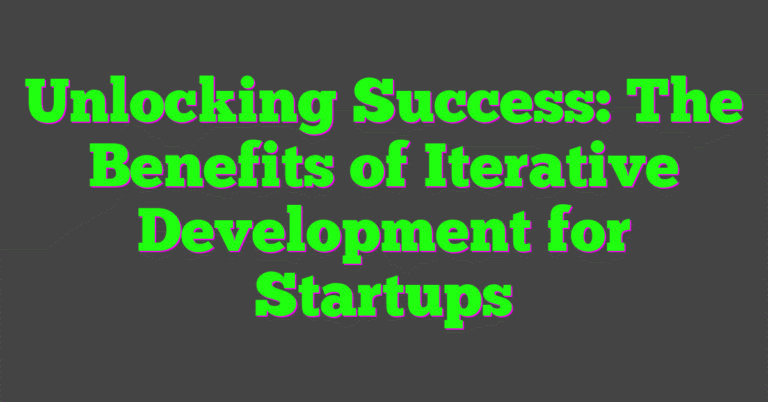 Unlocking Success: The Benefits of Iterative Development for Startups